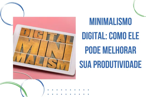 Minimalismo Digital: Como Ele Pode Melhorar Sua Produtividade